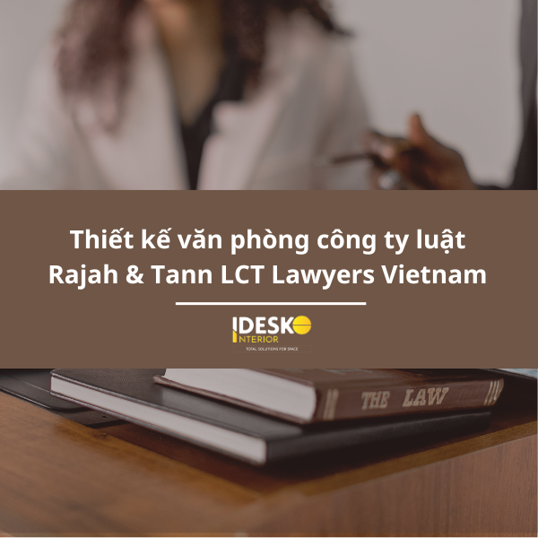 Thiết Kế Văn Phòng Công Ty Luật Rajah & Tann LCT Lawyers